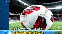 2018俄罗斯世界杯 俄罗斯世界杯今晚开启淘汰赛 淘汰赛新用球今晚登场