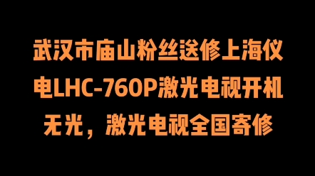 武汉市庙山粉丝送修上海仪电LHC-760P激光电视开机无光,激光电视...