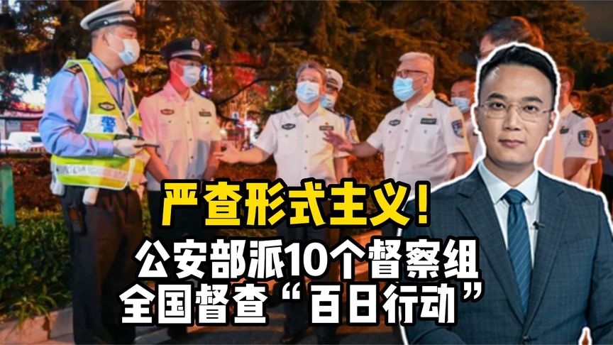 严查形式主义!公安部派10个督察组全国督查“百日行动”