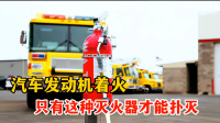 汽车发动机起火怎么办?建议使用这种灭火器,只有它能成功灭火。