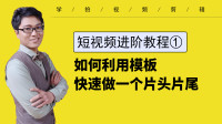 短视频进阶教程,学会利用模板做一个属于自己的片头片尾