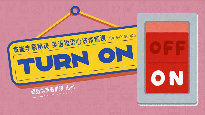 【硕姐】剑桥英语短语心法修炼课—— turn on