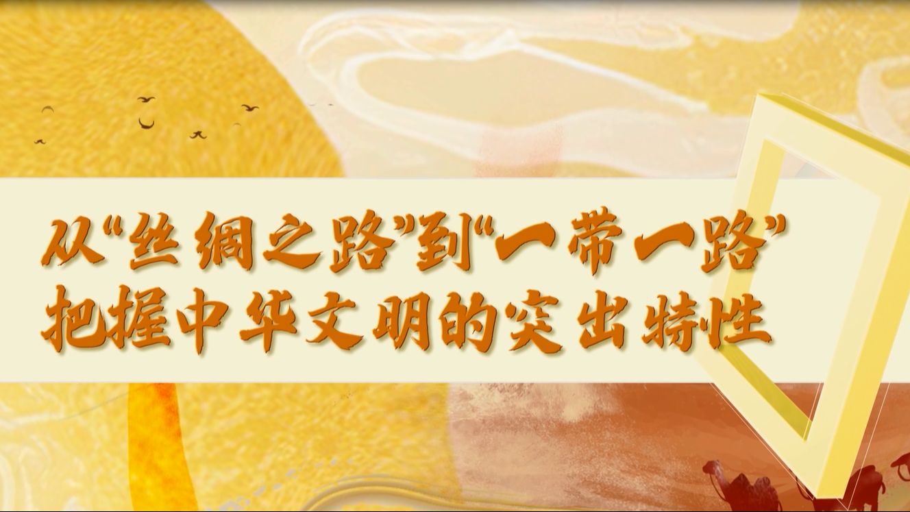 从“丝绸之路”到“一带一路”,把握中华文明的突出特性