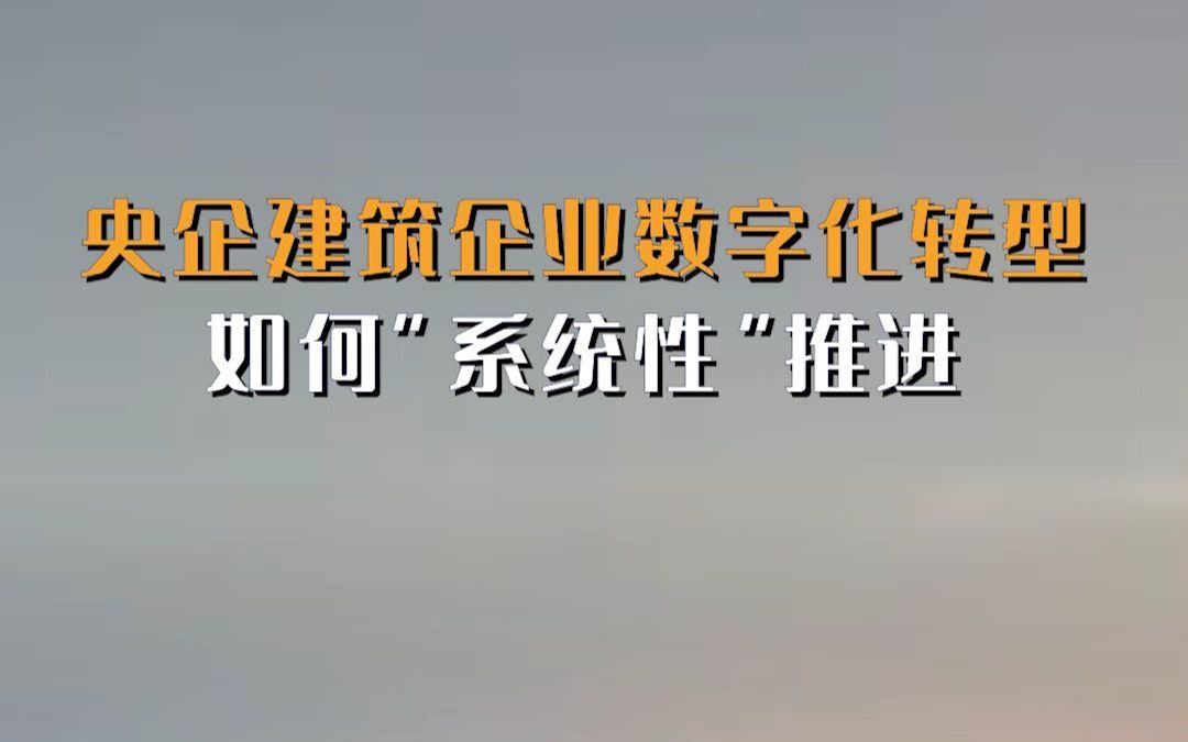 央企建筑企业数字化转型如何“系统性”推进