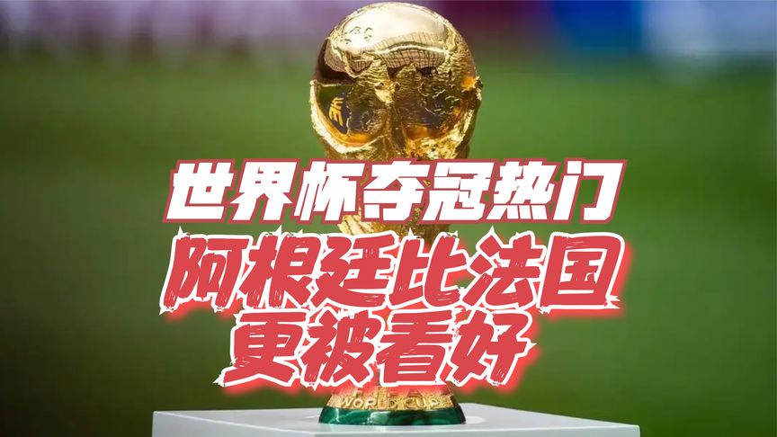 世界杯夺冠热门,9队分4档,阿根廷比法国更被看好,巴西引争议