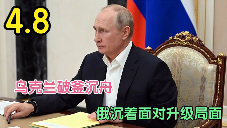 4月8日俄乌局势最新动态,乌克兰破釜沉舟,俄沉着面对升级局面