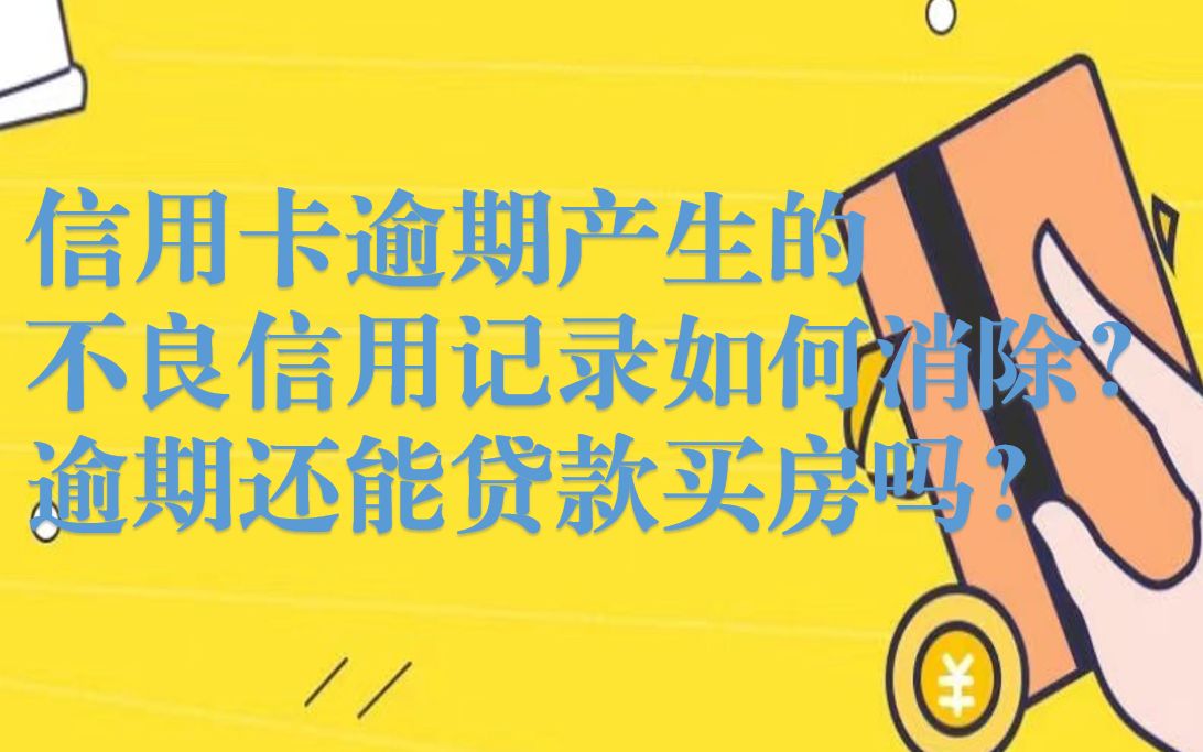 信用卡逾期产生的不良信用记录如何消除?逾期还能贷款买房吗?