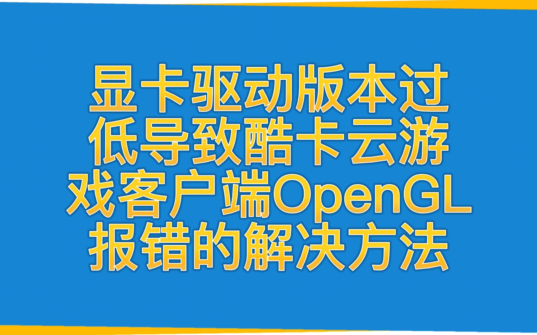 显卡驱动版本过低导致酷卡云游戏客户端OpenG L报错的解决方法