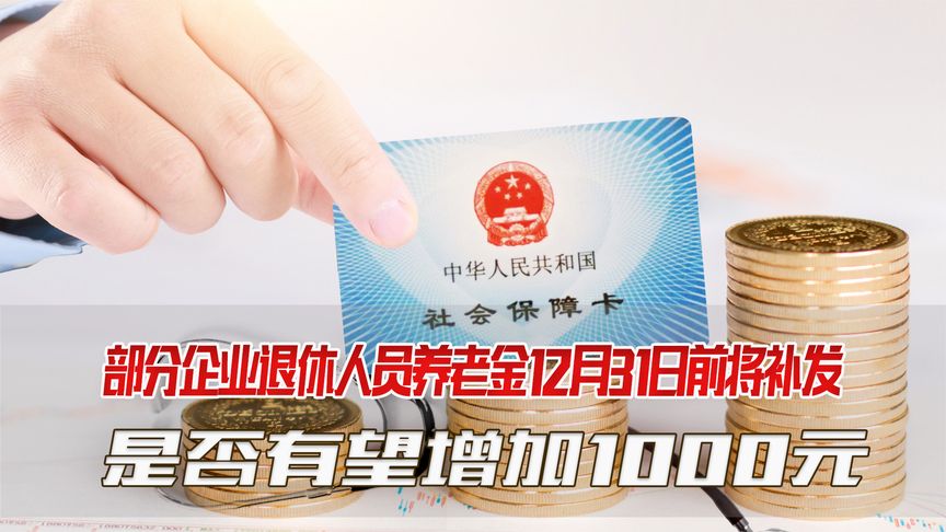 部分企业退休人员养老金12月31日前将补发,是否有望增加1000元?