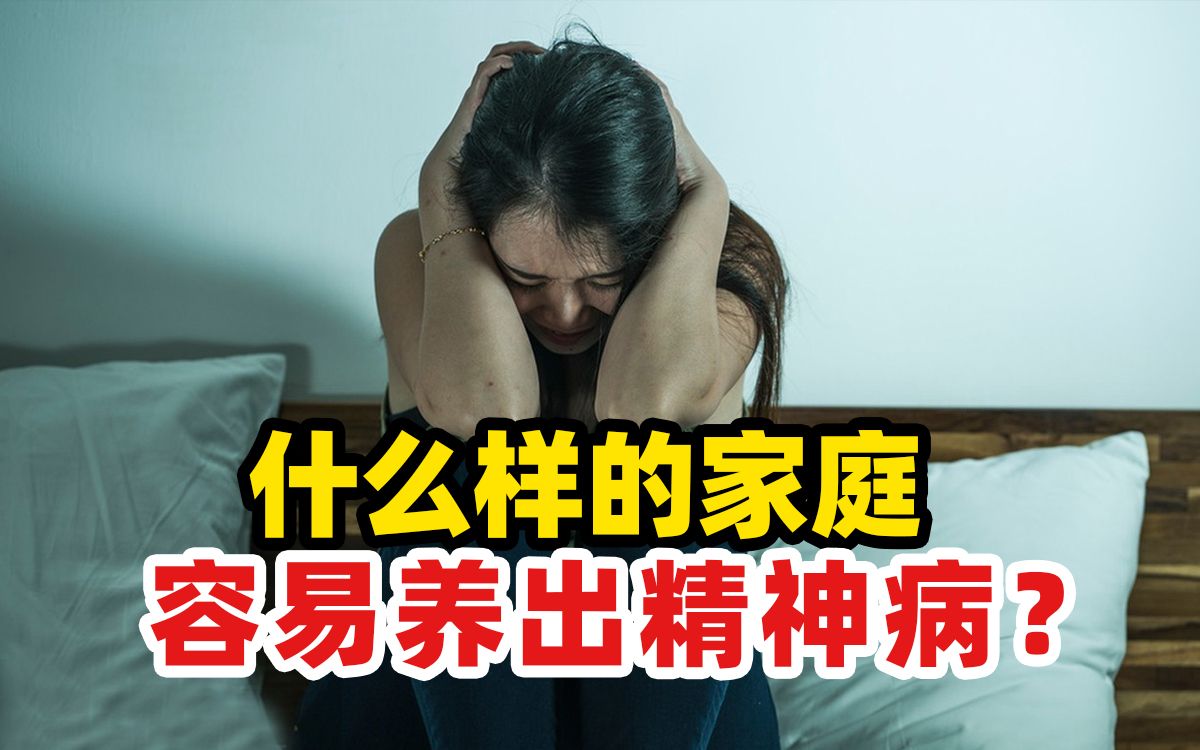 什么样的家庭,容易养出精神病?这种可怕的家庭怪象,值得所有人警惕!