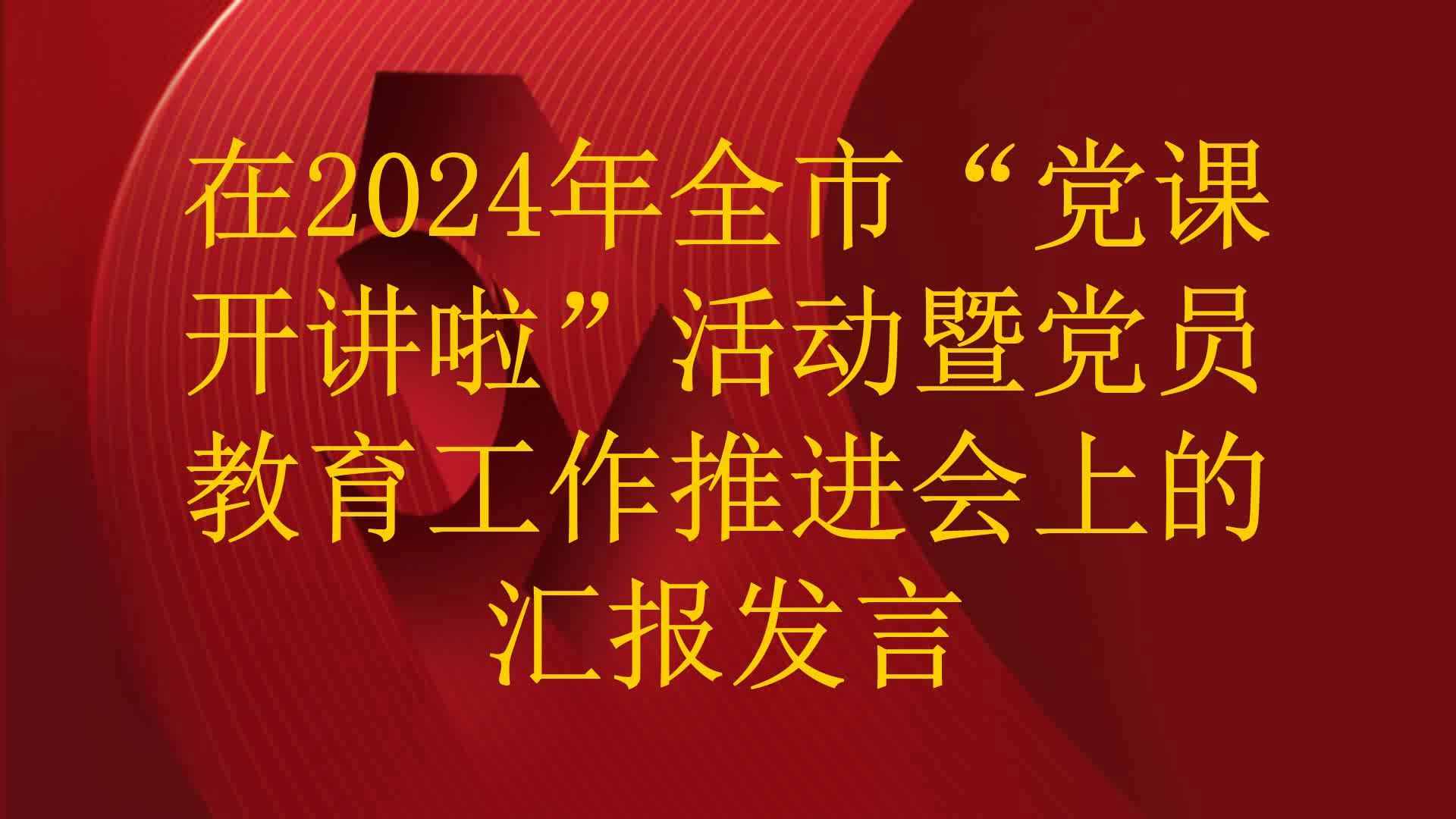 在2024年全市“党课开讲啦”活动暨党员教育工作推进会上的汇报发言