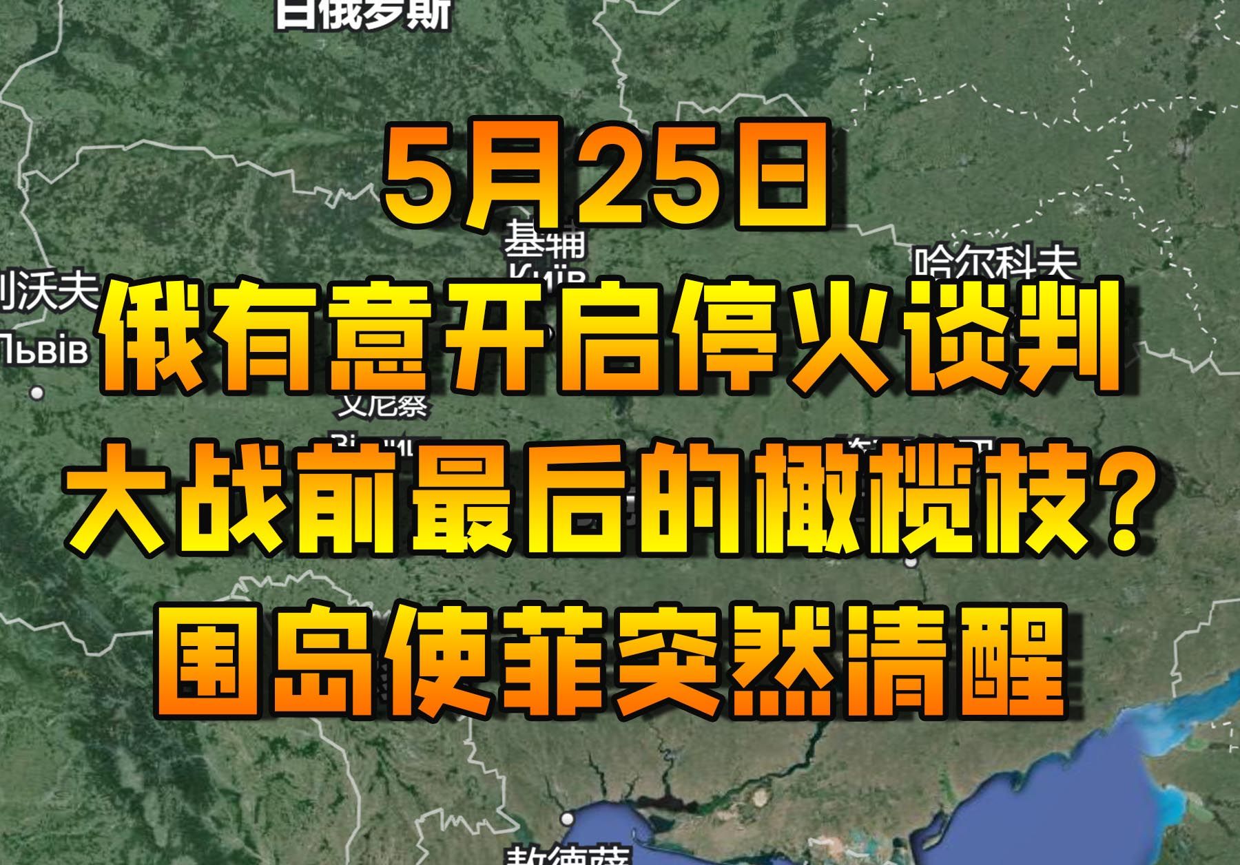 5月25日 俄有意开启停火谈判 大战前最后的橄榄枝? 围岛使菲突然清醒