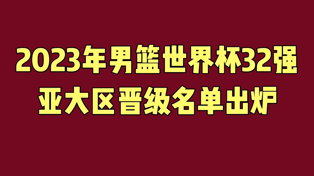 2022男篮世界杯32强亚大区晋级名单出炉,值得关注