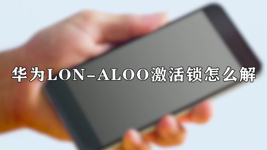 你知道华为LON-ALOO激活锁怎么解吗,快来学习一下