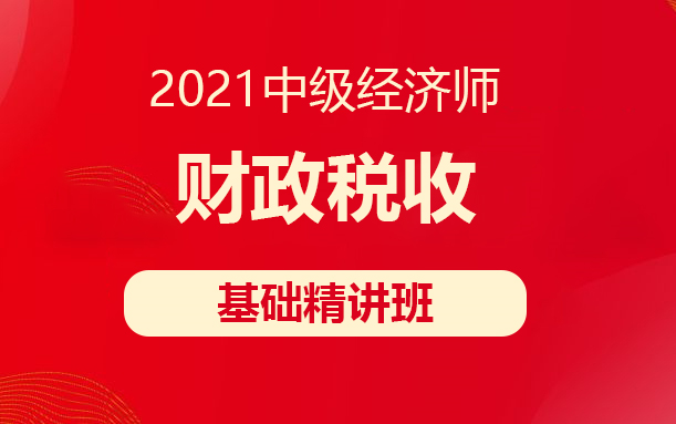 2021中级经济师 财政税收 中级经济师职称【基础精讲班】【完整版+...