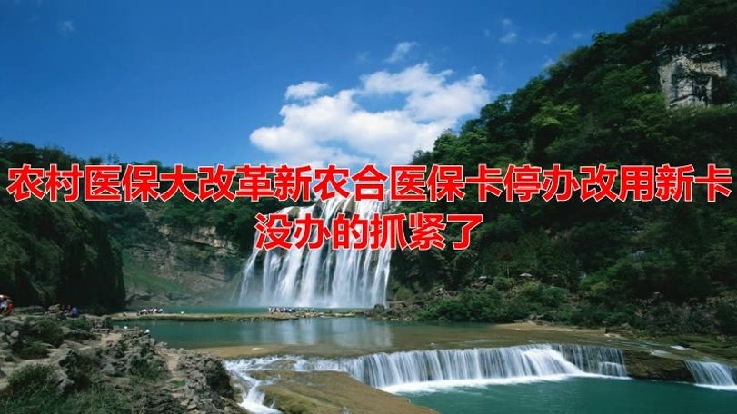 农村医保“大改革”,新农合医保卡停办,改用新卡,没办的抓紧了