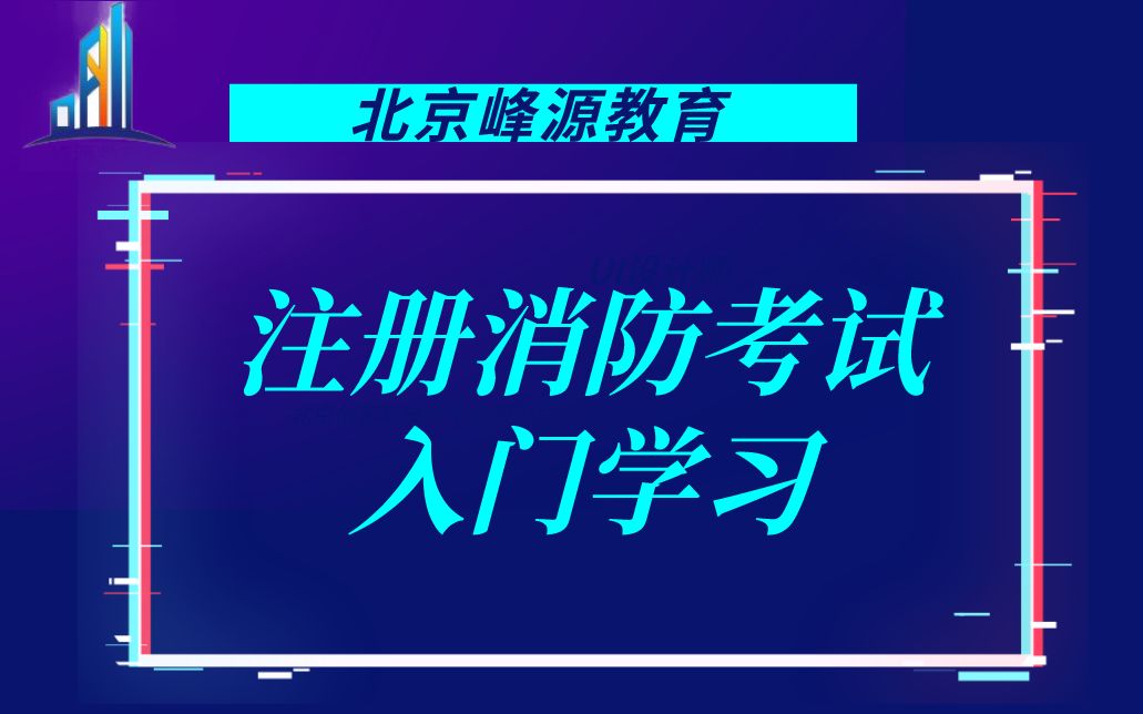 北京峰源注册消防考试—前导班 入门学习和体系框架(上)