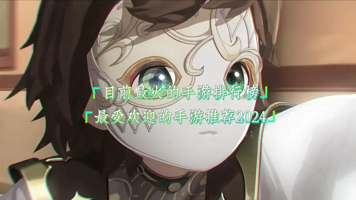 目前最火的手游排行榜,最受欢迎的手游推荐2024_手机游戏热门视频
