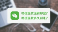 微信退款退到哪里, 微信退款多久到账?