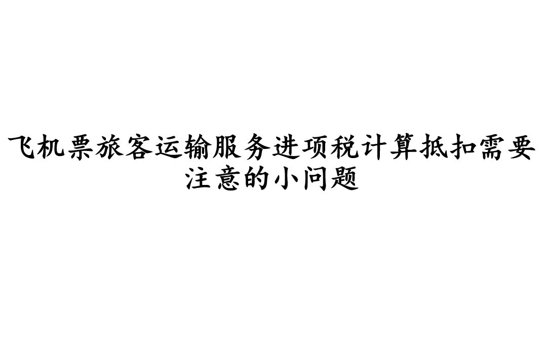飞机票旅客运输服务进项税计算抵扣需要注意的小问题