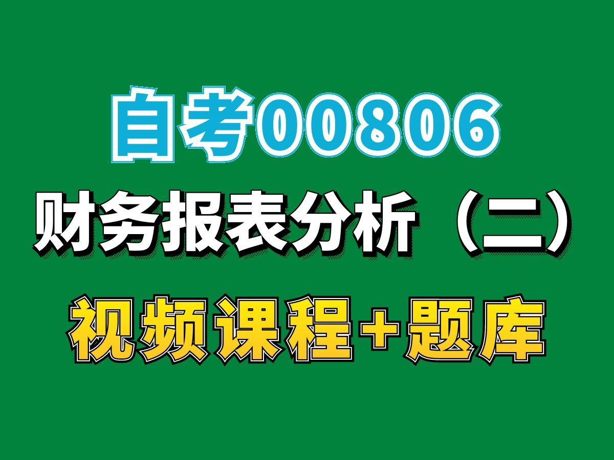 自考本科金融财经类专业网课/00806财务报表分析(二)——完整课程请...