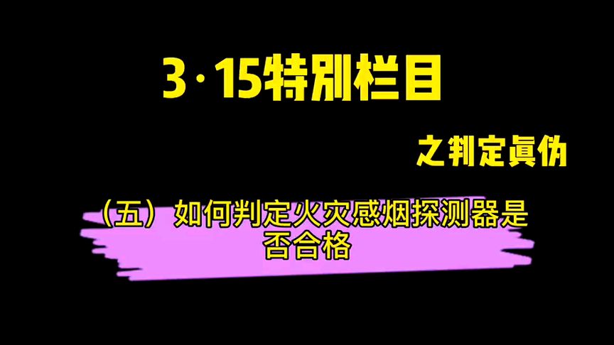 3•15特别栏目之判定真伪(五)如何判定火灾感烟探测器是否合格