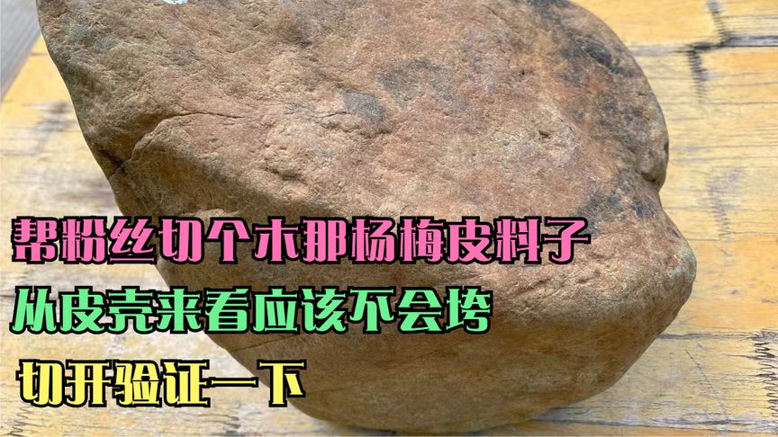 帮粉丝切个木那杨梅皮翡翠原石,从皮壳判断应该不会垮