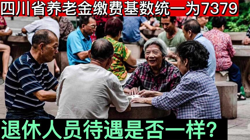 2022年,四川省养老金计发基数统一为7379,退休人员待遇会一样吗