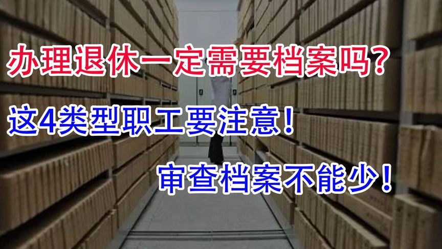 办理退休一定需要档案吗?注意:其中4类型职工需查工作记录!