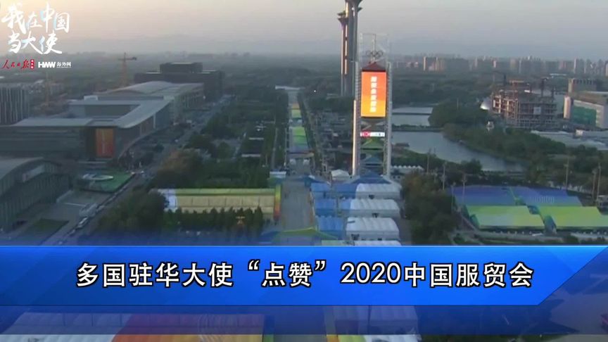 #我在中国当大使#【多国驻华大使点赞服贸会:期待深化对华合作