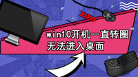 win10开机一直转圈不进入桌面怎么办?电脑开不了机怎么办?