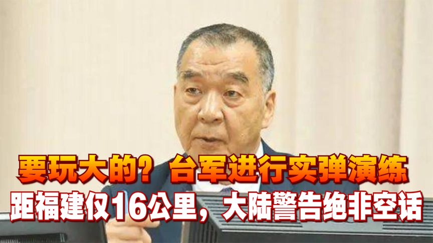 要玩大的?台军进行实弹演练,距福建仅16公里,大陆警告绝非空话