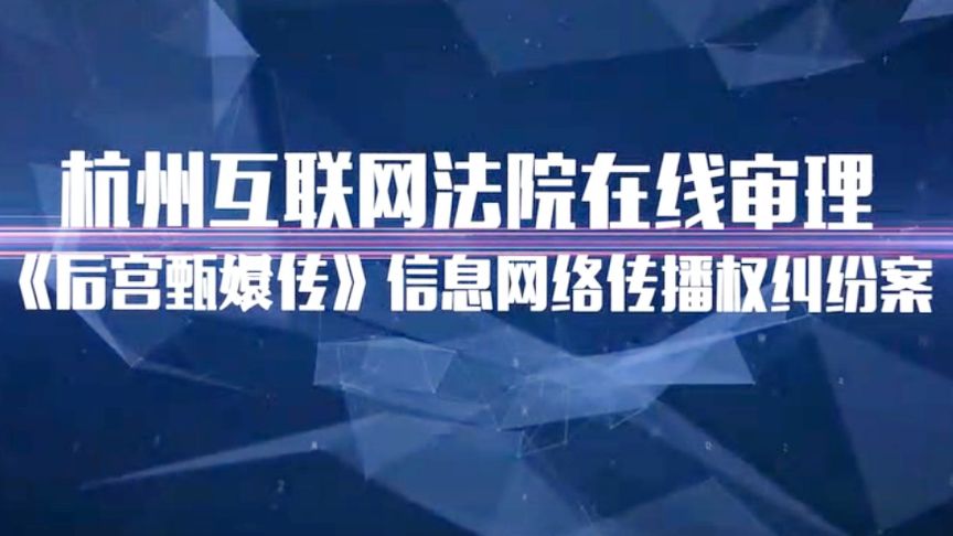 杭州互联网法院在线审理《后宫甄嬛传》信息网络传播权纠纷案
