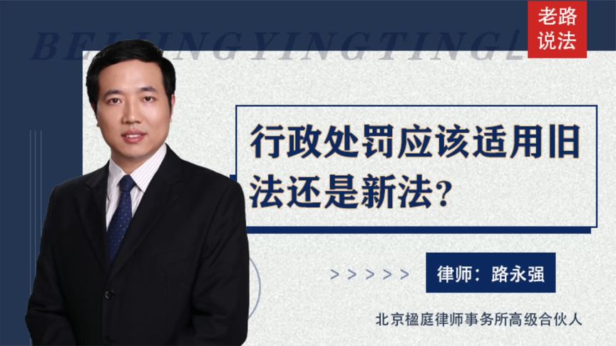 【老路有话说】行政处罚法应该适用旧法还是新法?