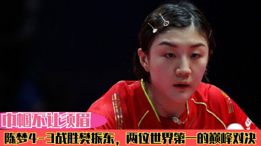 巾帼不让须眉!陈梦4-3战胜樊振东,两位世界第一的巅峰对决!