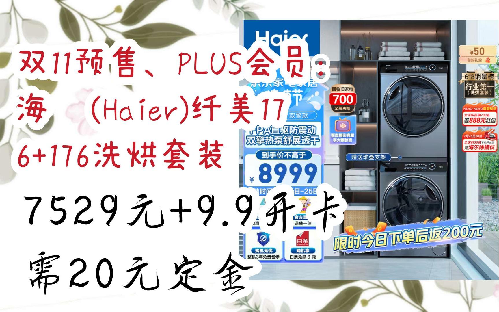 ...会员:海尔(Haier)纤美176+176洗烘套装 7529元+9.9开卡需20元定金