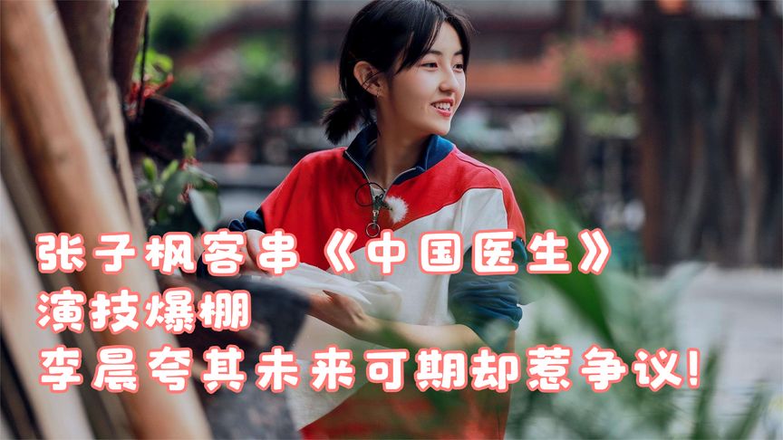 张子枫客串《中国医生》,演技爆棚,李晨夸其未来可期却惹争议!