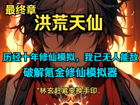 ...《洪荒天仙》历经十年修仙模拟,我已无人能敌,破解氪金修仙模拟器,...