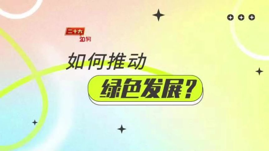 “二十大20问”第二十期:如何推动绿色发展?