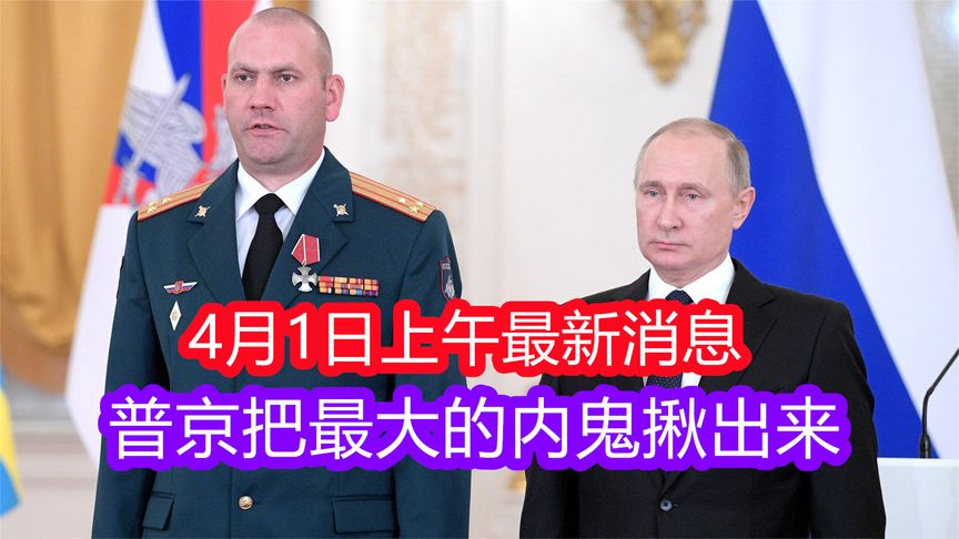 4月1日上午,俄乌冲突最新消息,普京把最大的内鬼揪出来