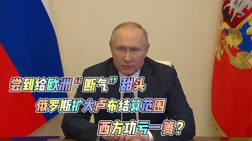尝到给欧洲断气甜头,俄罗斯扩大卢布结算范围,西方功亏一篑?