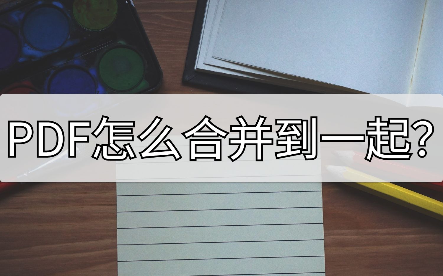 PDF怎么合并到一起?两个方法解决多文件的麻烦