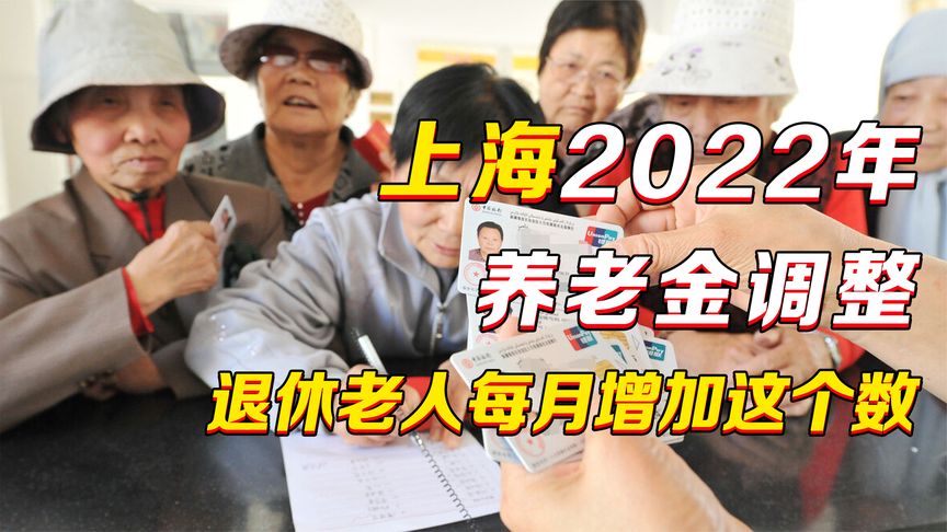 养老金又迎上涨?上海2022年养老金调整,退休老人每月增加这个数