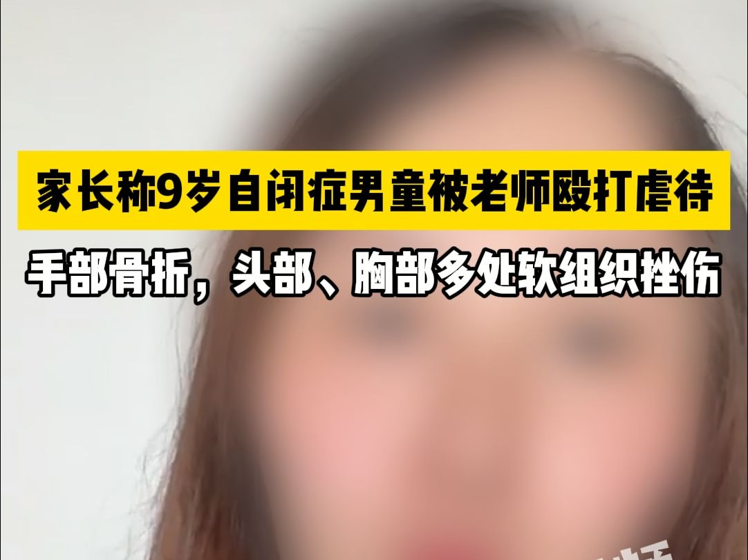 家长称9岁自闭症男童被老师殴打虐待,手部骨折,头部、胸部多处软组织...
