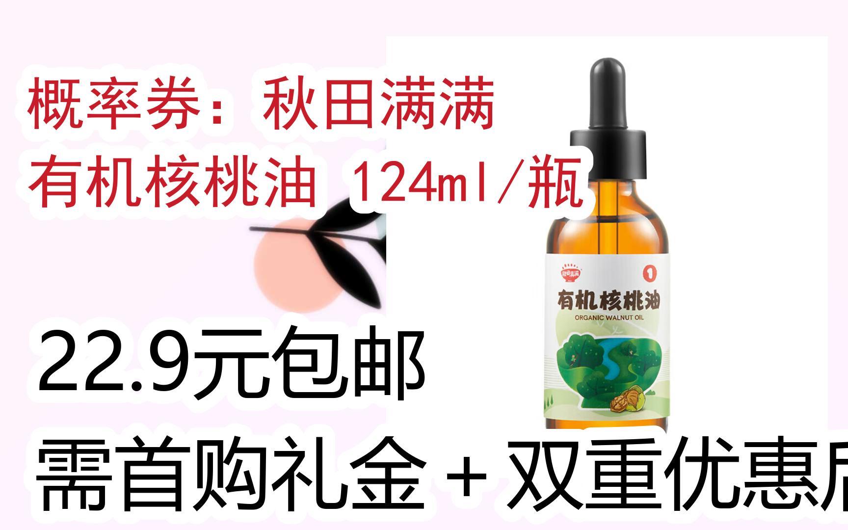 ...券:秋田满满 有机核桃油 124ml/瓶 22.9元包邮需首购礼金+双重优惠后