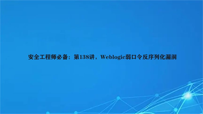安全工程师必备:第138讲,Weblogic弱口令反序列化漏洞