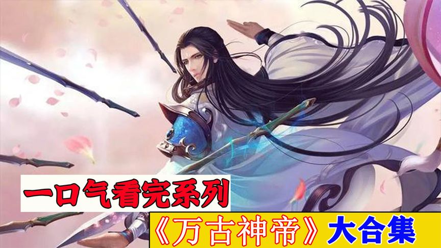 一口气看完超火修仙漫画《万古神帝》大合集时长88分钟，全程高能