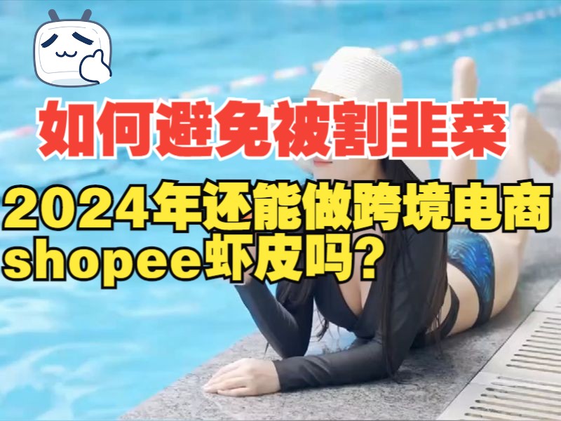 2024年还能做跨境电商shopee虾皮吗?如何避免被割韭菜