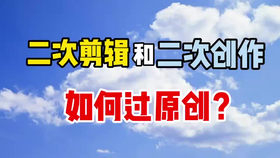 视频二次剪辑怎样才算原创,技巧方法4步骤,避免搬运违规扣分