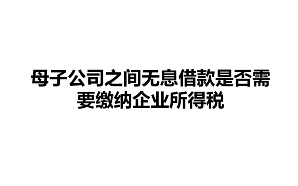 母子公司之间无息借款是否需要缴纳企业所得税